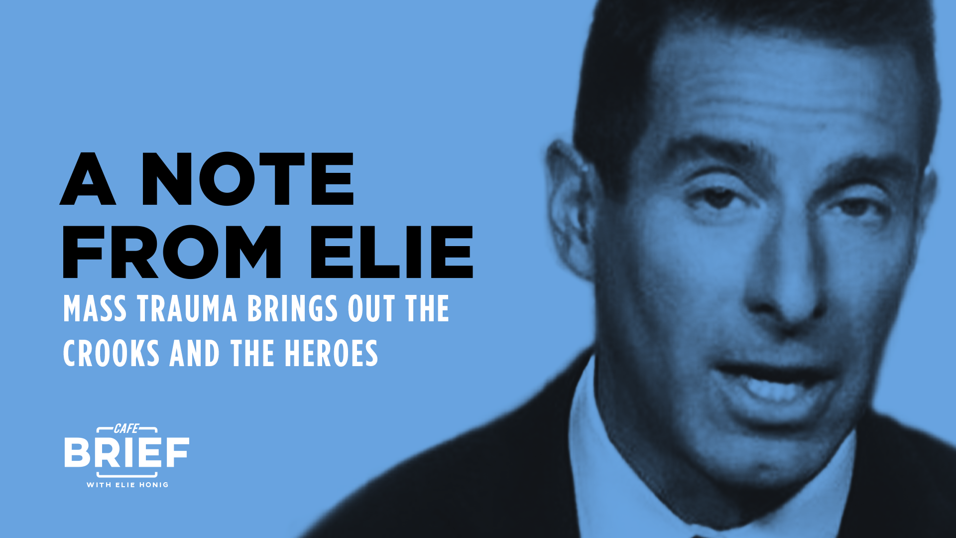 Note From Elie: Mass Trauma Brings Out the Crooks and the Heroes - CAFE